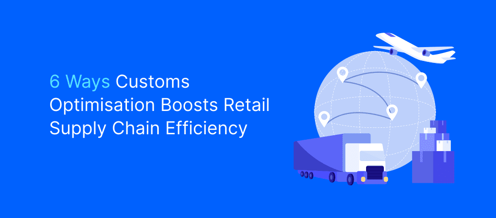 Customs Optimisation: 6 Ways to Boost Supply Chain Efficiency